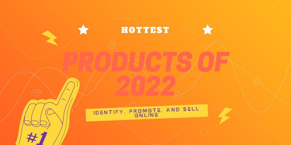 The Hottest Products of 2022: How to Identify, Promote, and Sell Them ...