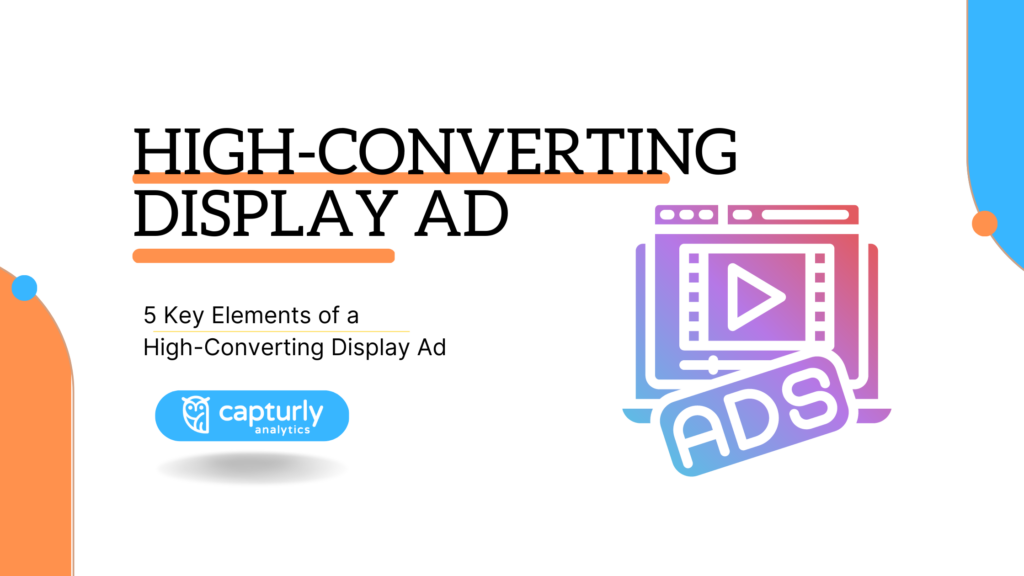 5 Key Elements of a High-Converting Display Ad - Capturly Blog
